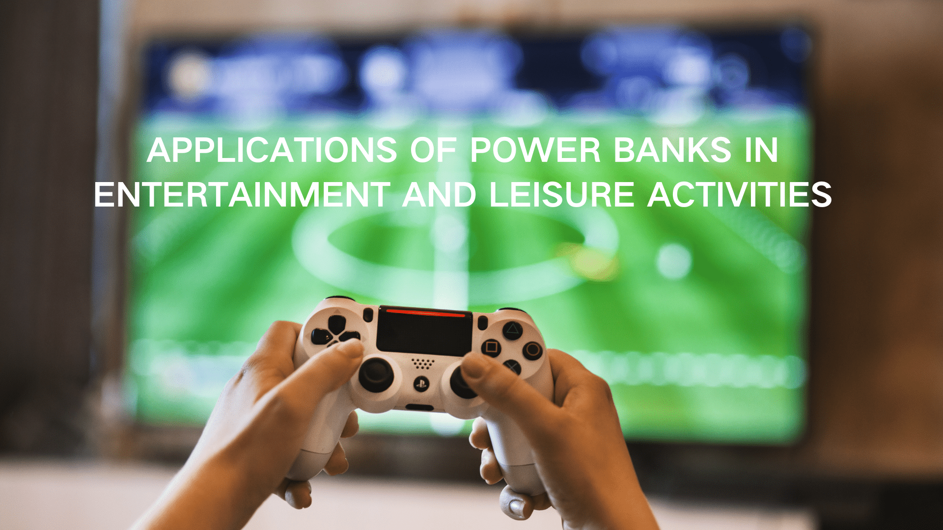 Various Applications Of Power Banks In Entertainment And Leisure ...